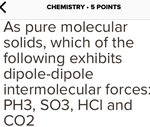 As pure molecular solids, which of the following exhibits dipole-dipole ...