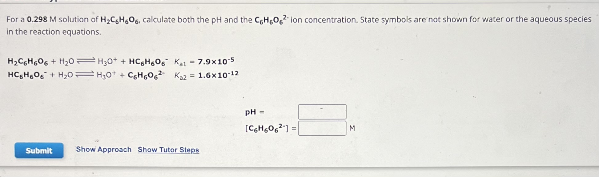 For a 0 . 2 9 8M solution of H2C6H6O6, calculate both the pH and the ...