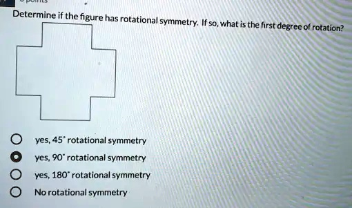 Determine if the figure has rotational symmetry. If so, what is the first degree of rotation ...