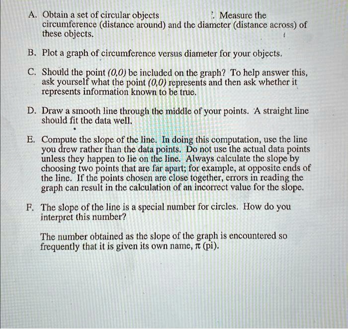 A. Obtain a set of circular objects Measure the circumference (distance ...