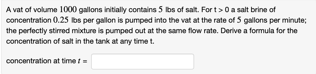 A vat of volume 1000 gallons initially contains 5 Ibs of salt: For t ...