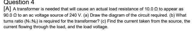SOLVED: Question 4 [A] A transformer is needed that will cause an actual load resistance of 10.0 ...