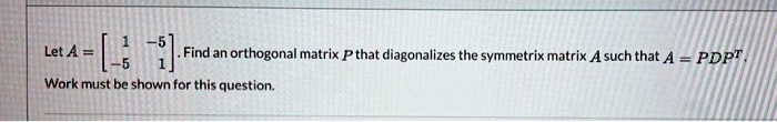 SOLVED: Let A = L55 Find an orthogonal matrix Pthat diagonalizes the ...