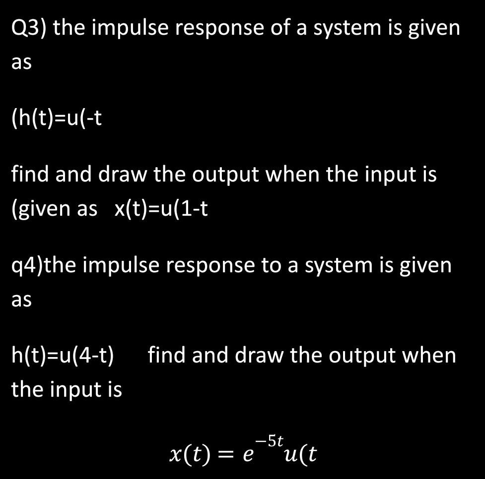 SOLVED: Q3) The impulse response of a system is given as h(t) = u(-t). Find and draw the output ...