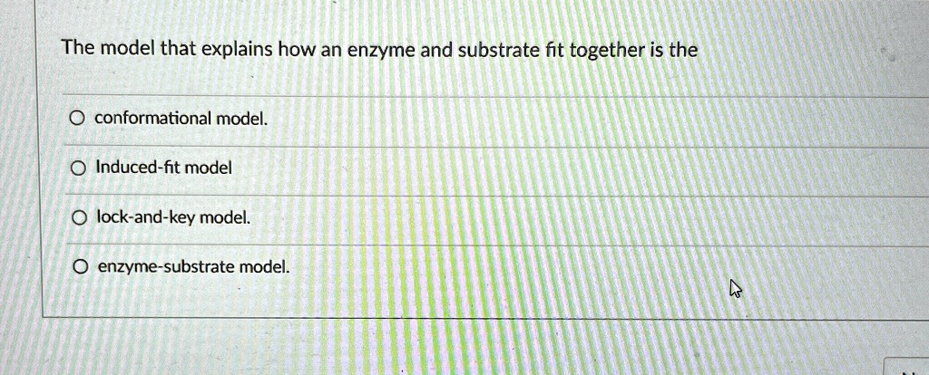 The model that explains how an enzyme and substrate fit together is the ...