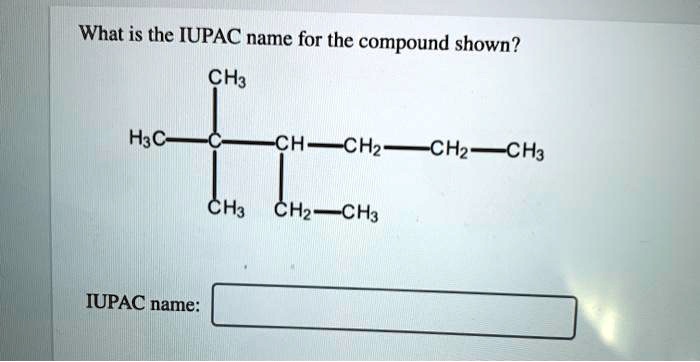 SOLVED: What is the IUPAC name for the compound shown? CH3 H3C CH CH2- CH2- CH3 CH3 CH2- CH3 ...