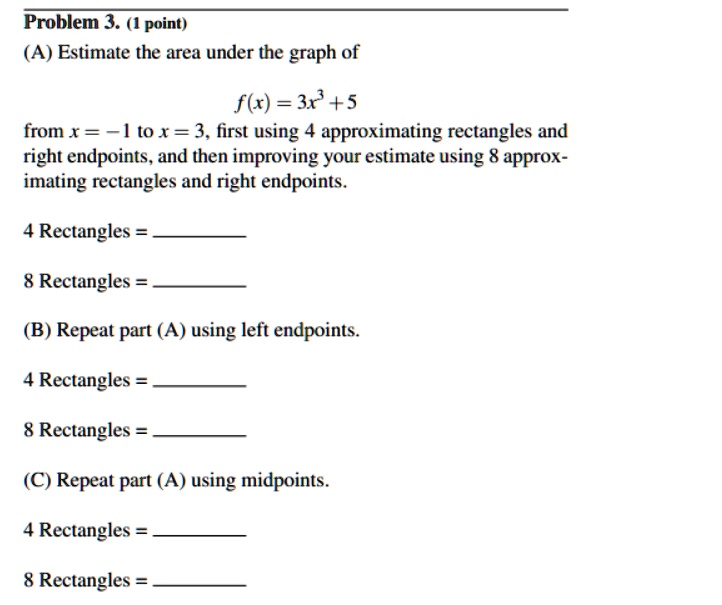 SOLVED: Problem 3. (1 point) (A) Estimate the area under the graph of f(x) = 3x^3 + 5 from x = 1 ...