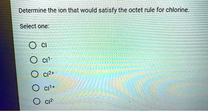 SOLVED: Determine the ion that would satisfy the octet rule for chlorine Select one: Cl CI" Ci2 ...