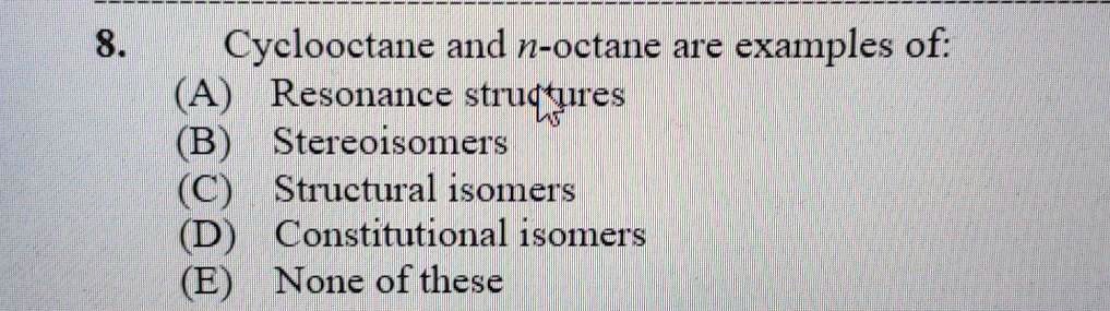 SOLVED: Cyclooctane and n-octane are examples of: (A) Resonance structures Stereoisomers ...