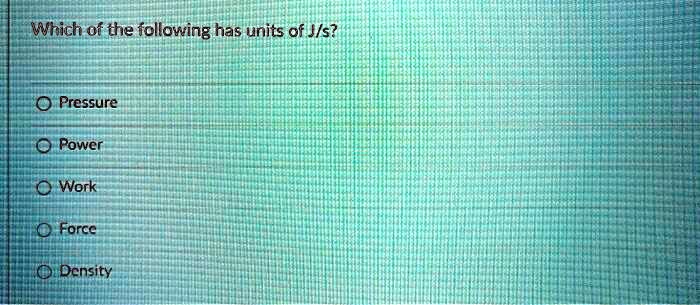Which of the following has units of J/s? Pressure Power Work Force Density