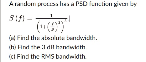 A random process has a PSD function given by S(f) = (1)/((1+((f)/(B))^2)^3) (a) Find the ...