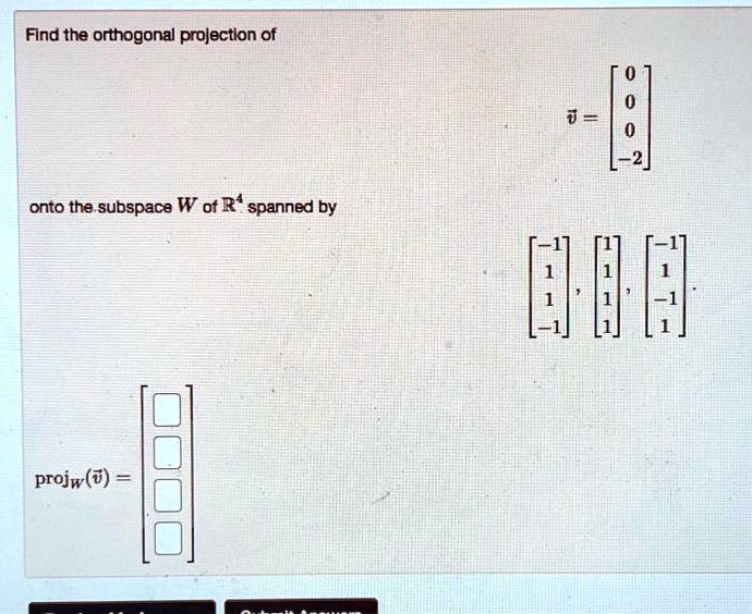 Find the orthogonal projection ofthe subspace W of R^4 spanned by , , , .projW(v⃗)