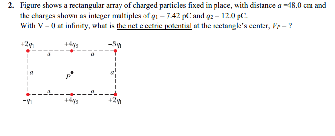 2. Figure shows a rectangular array of charged particles fixed in place, with distance a=48.0 cm ...