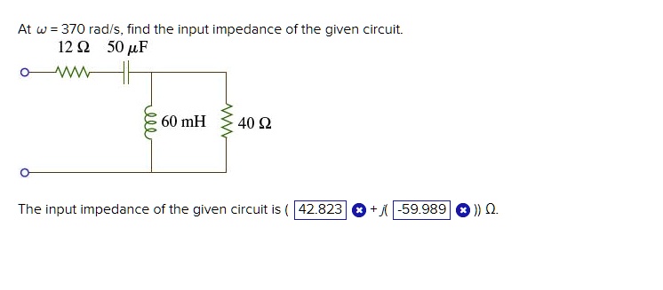 At ω = 370 rad/s, find the input impedance of the given circuit.12 Ω 50 μ F 60 mH 40 Ω The input ...
