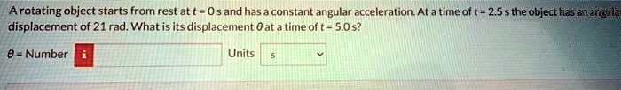 A rotating object starts from rest at t = 0 s and has a constant angular acceleration. At a time ...