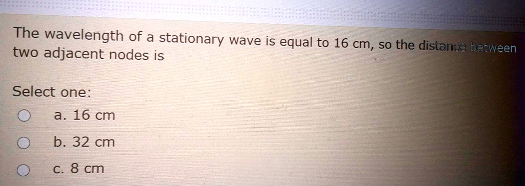 SOLVED: The wavelength of a stationary wave is equal to 16 cm, two so ...