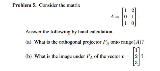 SOLVED: Problem 5. Consider the matrix 4 = 3 Answer the following by hand calculation. What is ...
