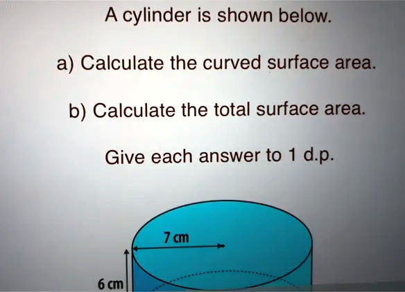SOLVED: A cylinder is shown below: a) Calculate the curved surface area: b) Calculate the total ...