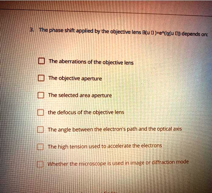 3. The phase shift applied by the objective lens B(u) = e^(ix(u)) depends on: The aberrations of ...