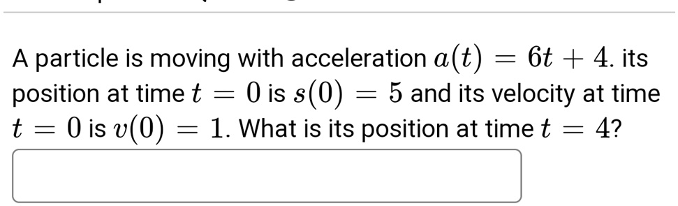 SOLVED: A particle is moving with acceleration a(t) = 6t + 4. its position at time t = 0 is s(0 ...