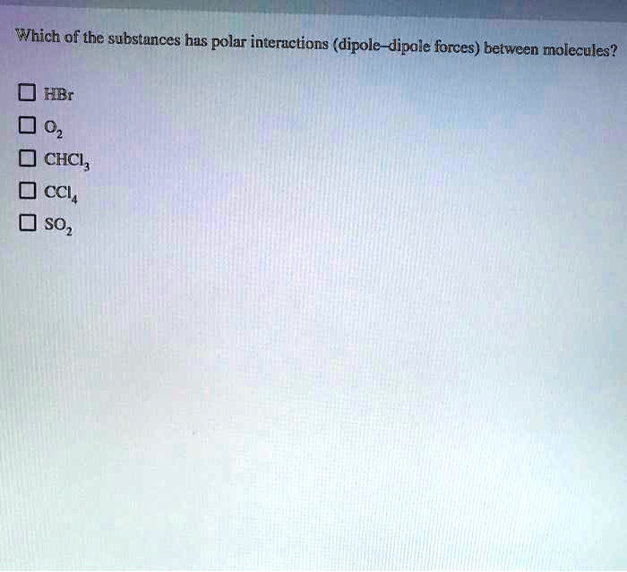 SOLVED: Which of the substances has polar interactions (dipole-dipole ...