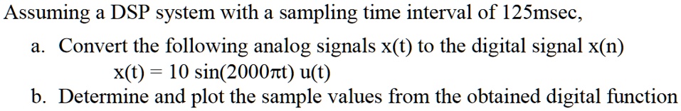 Assuming a DSP system with a sampling time interval of 125msec, a. Convert the following analog ...