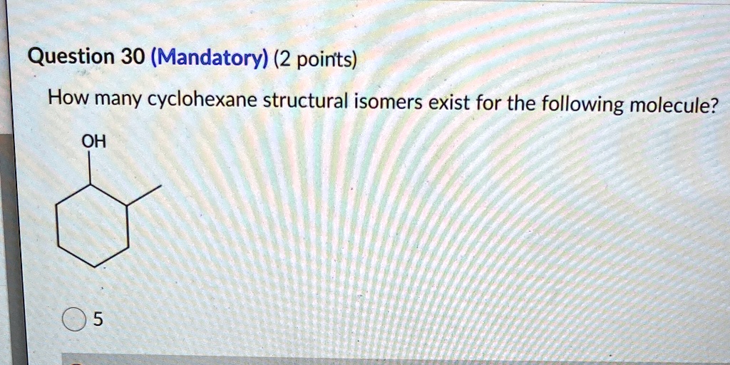 Question 30 (Mandatory) (2 points) How many cyclohexane structural ...