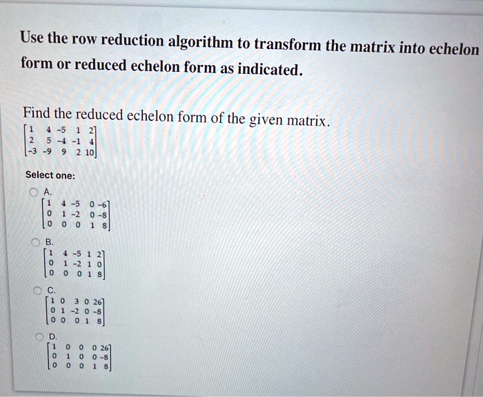 Use The Row Reduction Algorithm To Transform The Matrix Into Echelon Form Or Reduced Echelon 9179