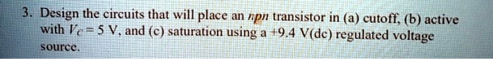 SOLVED: 3.Design the circuits that will place an npn transistor in(a cutoff.bactive with Ve ...