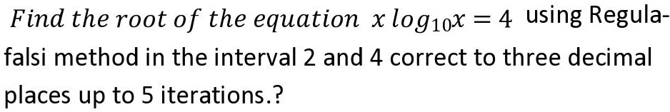Find the root of the equation x log10x = 4 using Regula-falsi method in ...