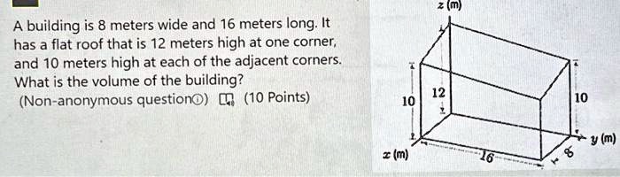 A building is 8 meters wide and 16 meters long. It has a flat roof that ...