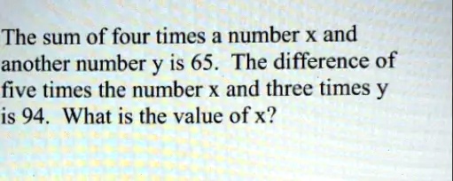 The sum of four times a number x and another number y is 65. The difference of five times the ...