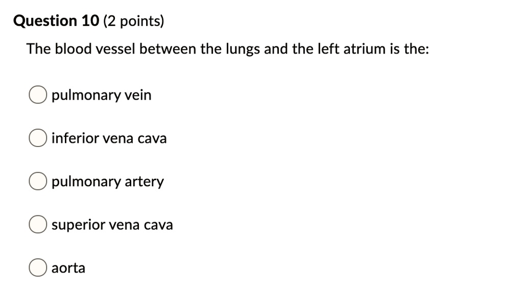 SOLVED: Question 10 (2 points) The blood vessel between the lungs and the left atrium is the ...