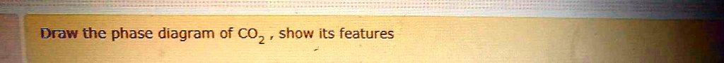 SOLVED: Draw the phase diagram of COz show its features