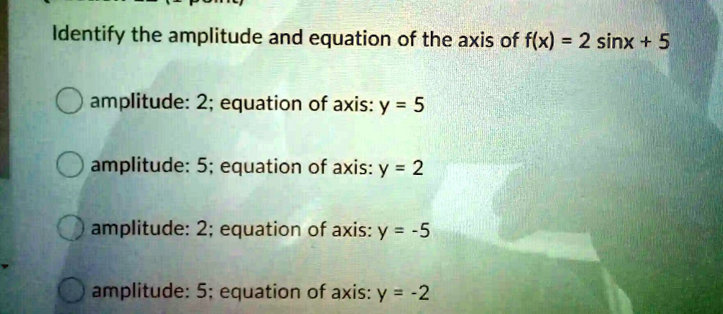 Identify the amplitude and equation of the axis of f(x) = 2 sinx + 5 ...