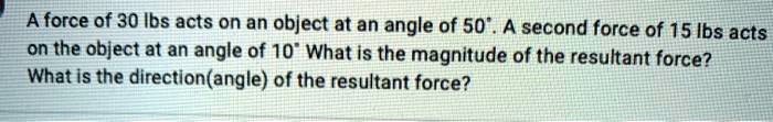 a force of 30 ibs acts on an object at a angle of 50 a second force of ...
