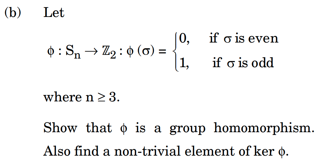 (b) Let ϕ: Sn→ℤ2: ϕ(σ)={ 0, if σ is even 1, if σ is odd . where n≥ 3 ...