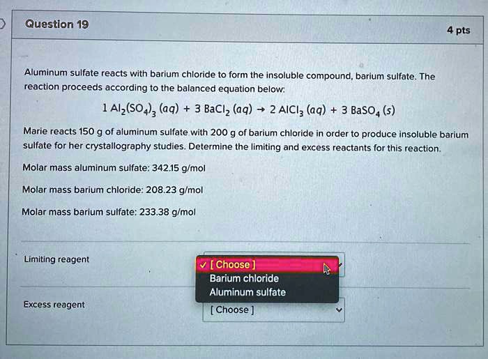 Question 19 4 pts Aluminum sulfate reacts with barium chloride to form the insoluble compound ...