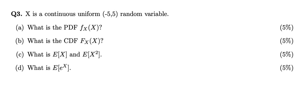 SOLVED: Q3 X is a continuous uniform (-5,5) random variable. What is the PDF fx(X)? (b) What is ...