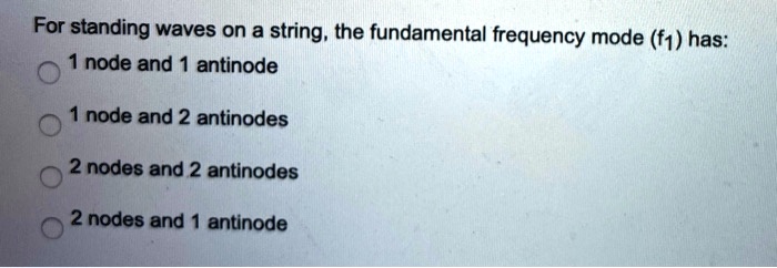 SOLVED: For standing waves on a string, the fundamental frequency mode (f1) has: node and ...
