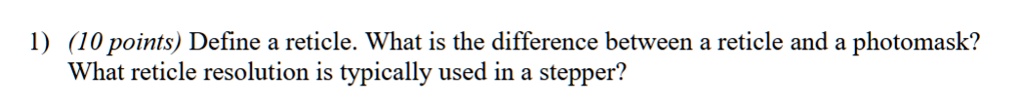 1) (10 points) Define a reticle. What is the difference between a ...