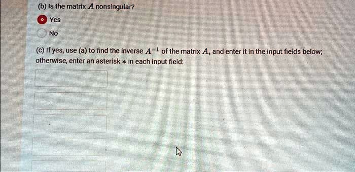 (b) Is the matrix A nonsingular? • Yes No (c) If yes, use (a) to find ...