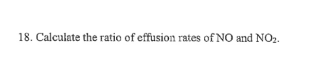 18. Calculate the ratio of effusion rates of NO and NO2.