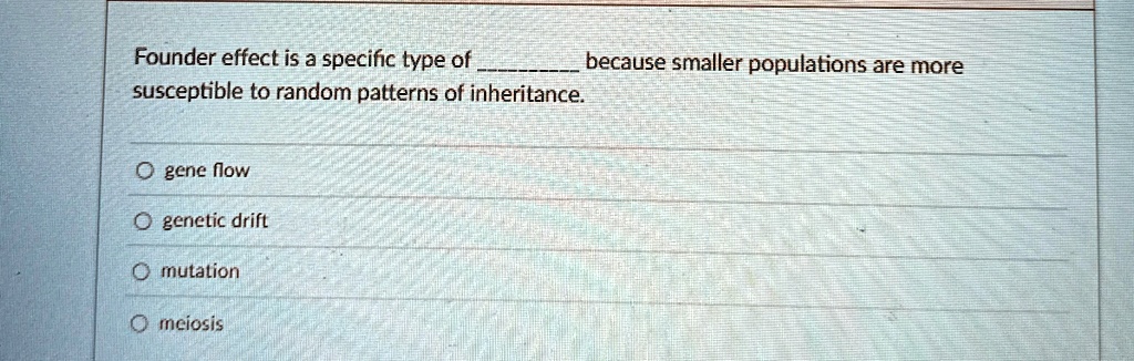 Founder effect is a specific type of because smaller populations are ...