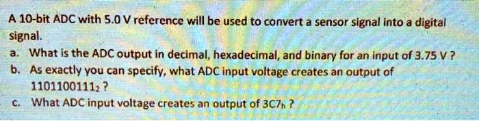 SOLVED: A 10-bit ADC with a 5.0 V reference will be used to convert a sensor signal into a ...