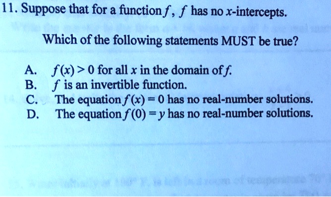 SOLVED: 11. Suppose that for function f , f has no x-intercepts Which ...