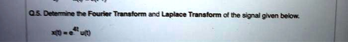 SOLVED: Q5. Determine the Fourier Transform and Laplace Transform of the signal given below x(t ...