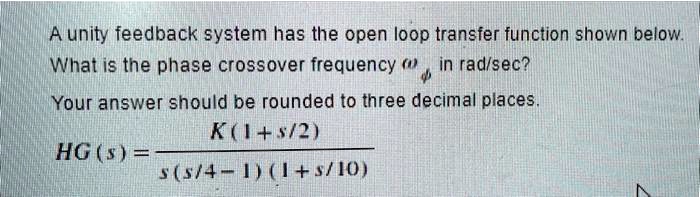 SOLVED: A unity feedback system has the open loop transfer function shown below. What is the ...