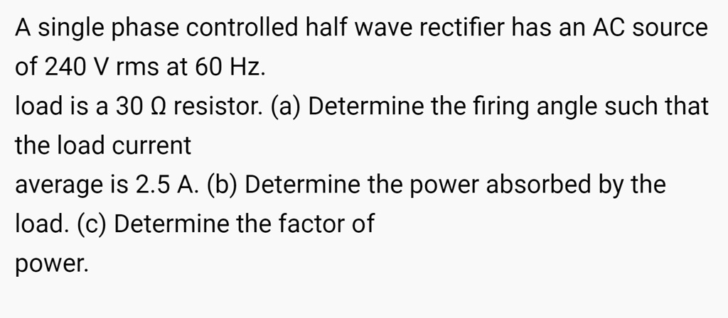 A single phase controlled half wave rectifier has an AC source of 240 V rms at 60 Hz. load is a ...
