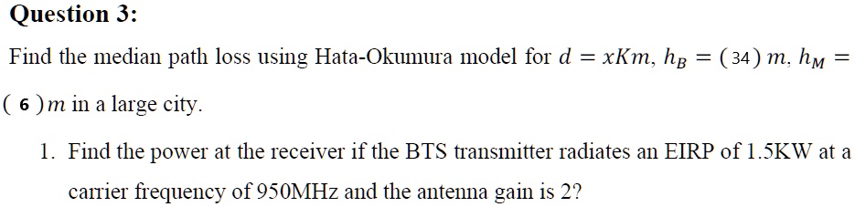 SOLVED: Question 3: Find the median path loss using the Hata-Okumura model for d = x km, h = 34 ...